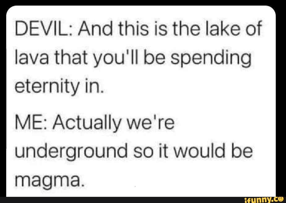 DEVIL: And this is the lake of lava that you'll be spending eternity in ...