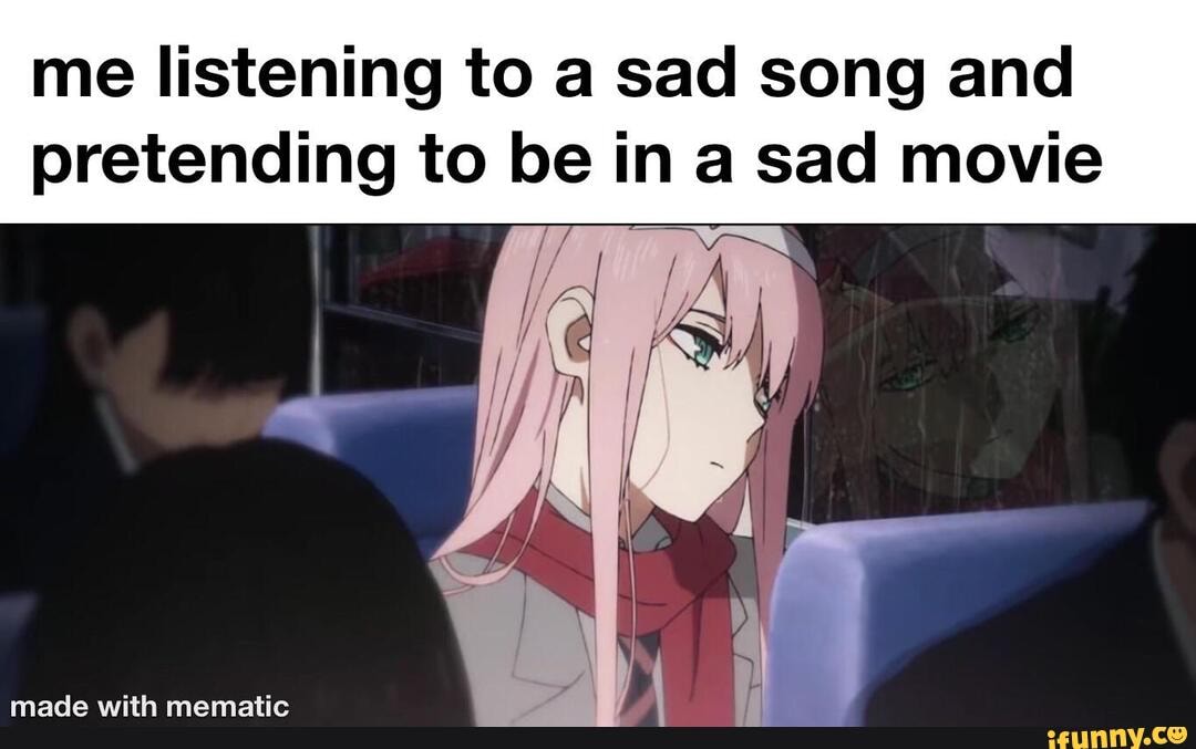 Me listening to a sad song and pretending to be in a sad movie - iFunny