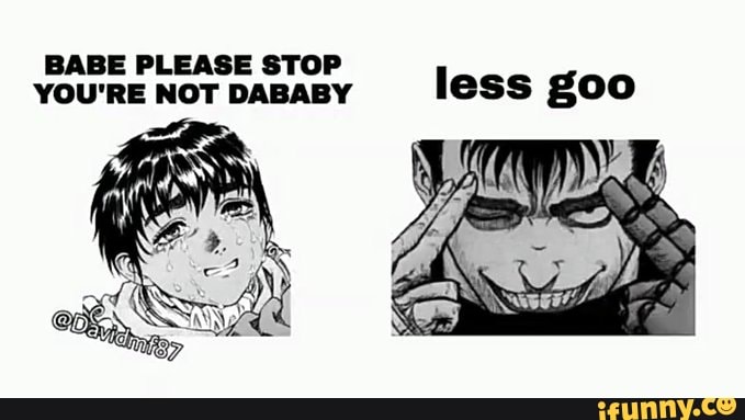 BABE PLEASE STOP YOU'RE NOT DABABY less goo - iFunny