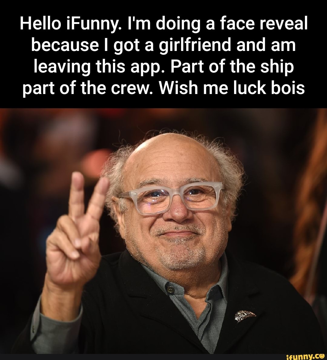Hello iFunny. I'm doing a face reveal because I got a girlfriend and am ...