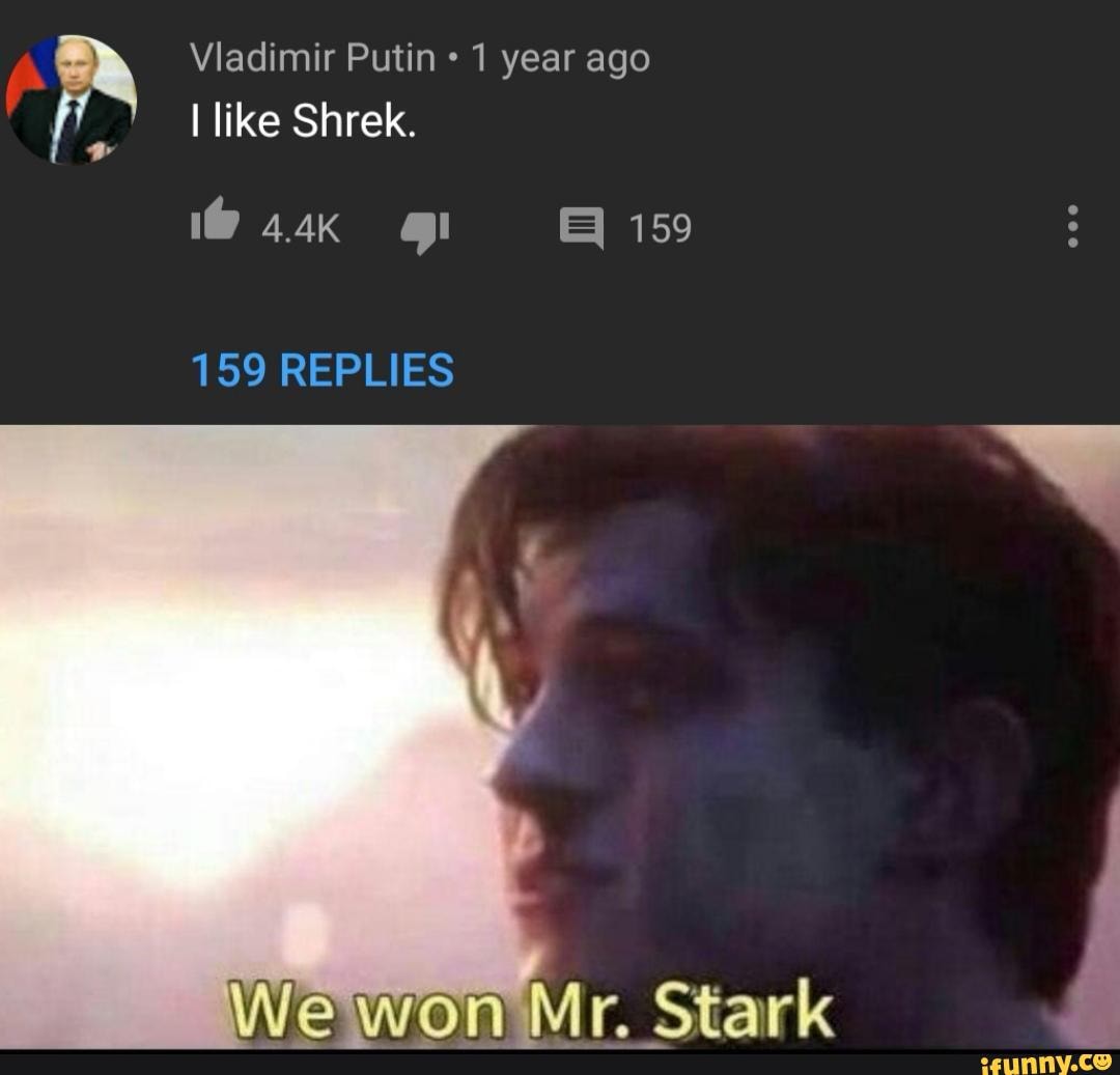Vladimir Putin 1 year ago like Shrek. 10 4.4K 159 159 REPLIES We won Mr ...