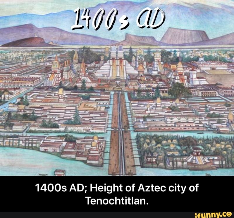 14003 AD; Height of Aztec city of Tenochtitlan - 1400s AD; Height of ...