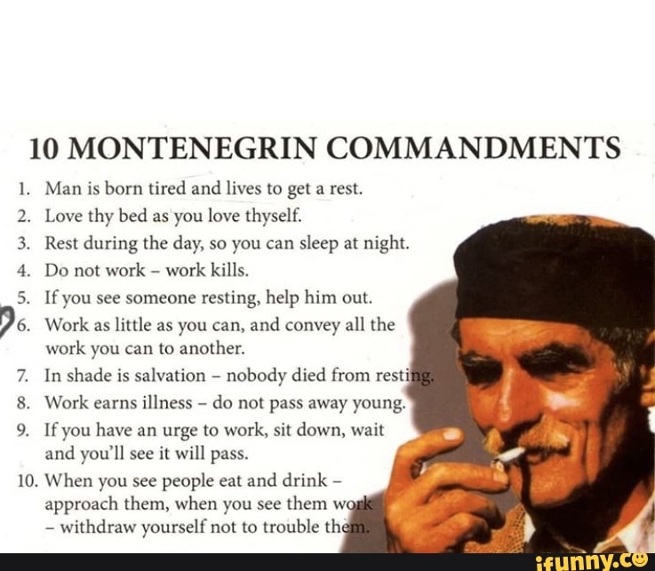 10 MONTENEGRIN COMMANDMENTS 1. Man is born tired and lives to get a ...
