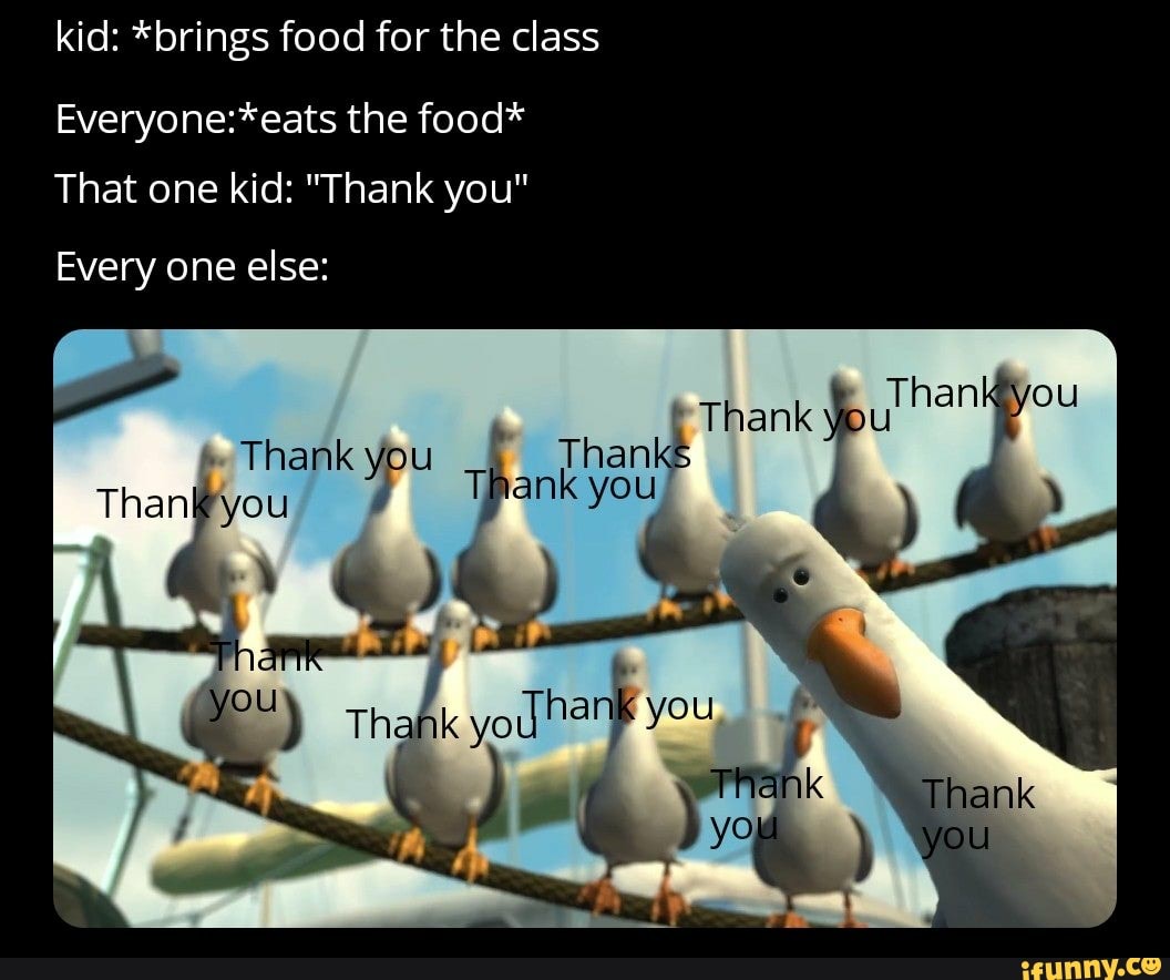 Kid: *brings food for the class the food* That one kid: "Thank you ...