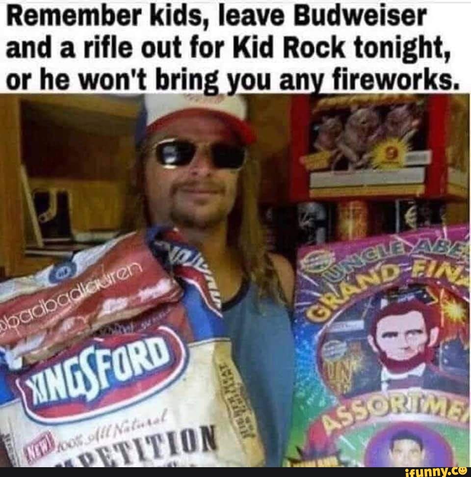 Remember kids, leave Budweiser and a rifle out for Kid Rock tonight, or ...