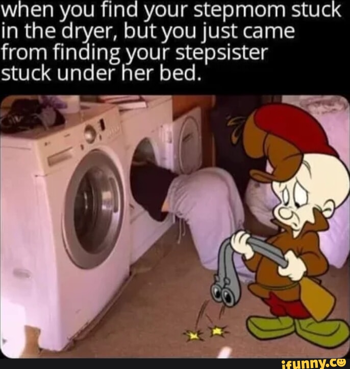 When You Find Your Stepmom Stuck In The Dryer But You Just Came From Finding Your Stepsister