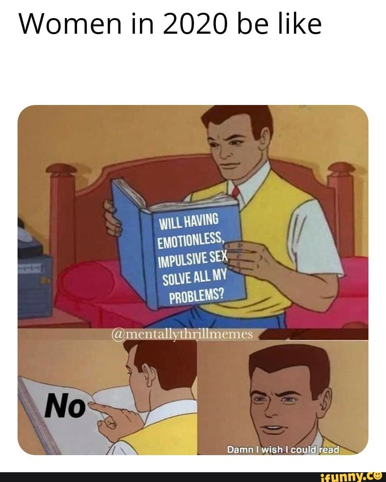 Women in 2020 be like Can WILL HAVING EMOTIONLESS, IMPULSIVE SEX SOLVE ...