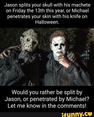 Jason splits your skull with his machete on Friday the 13th this year ...