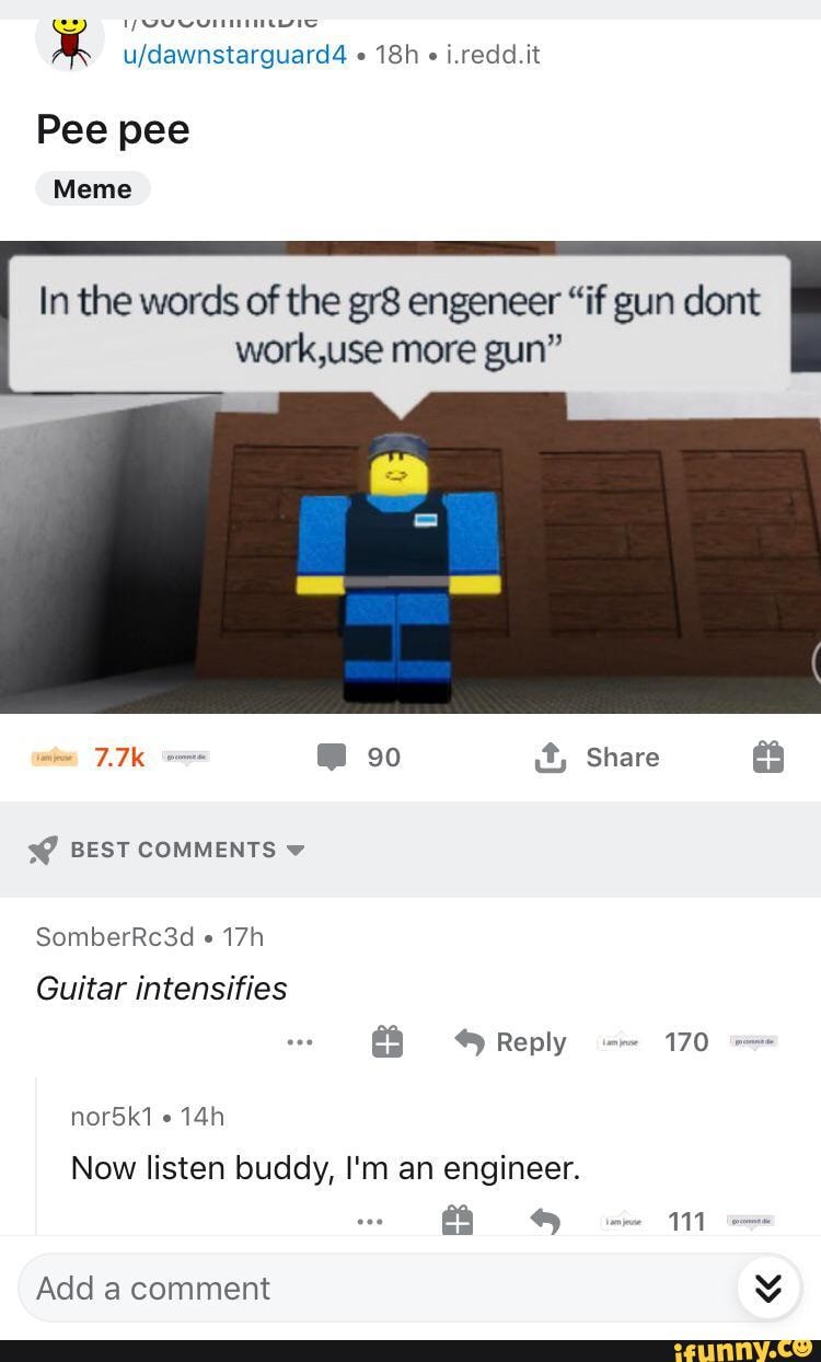 Pee pee Meme In the words of the gr8 engeneer "if gun dont work,use ...