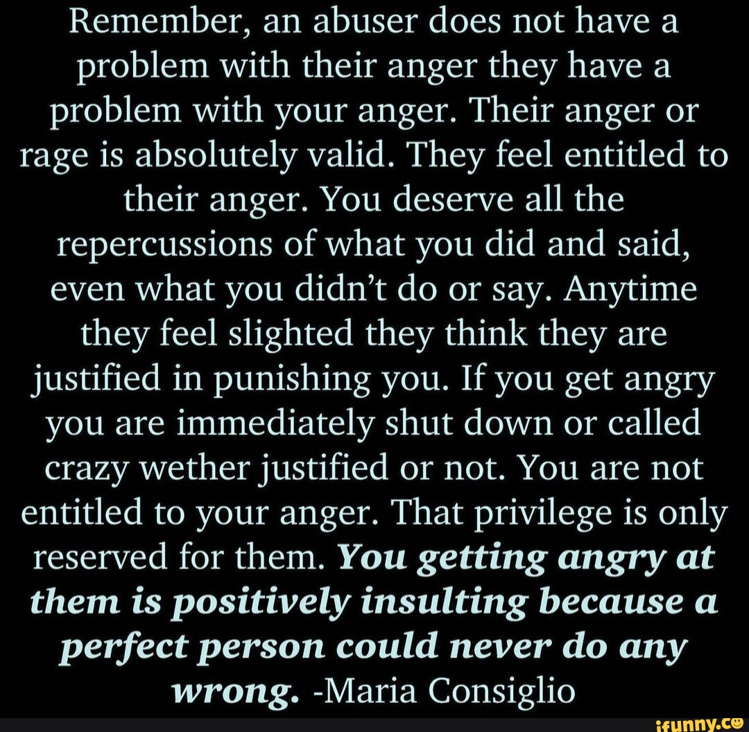 Remember, an abuser does not have a problem with their anger they have ...