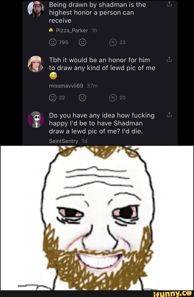 Being drawn by shadman is the highest honor a person can Tbh it would ...