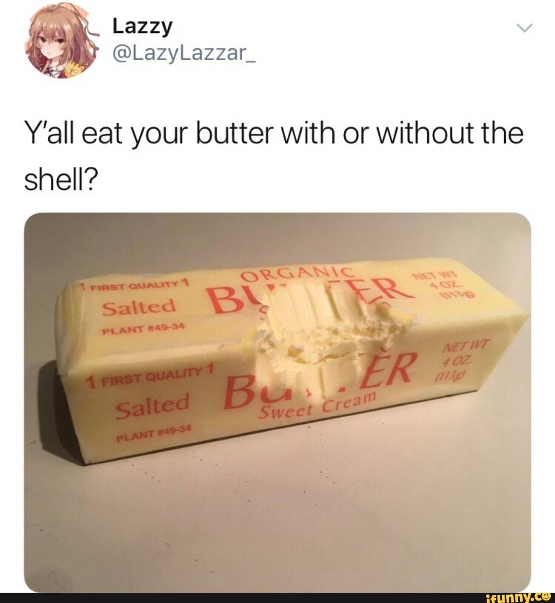 Y’all eat your butter with or without the shell? - iFunny