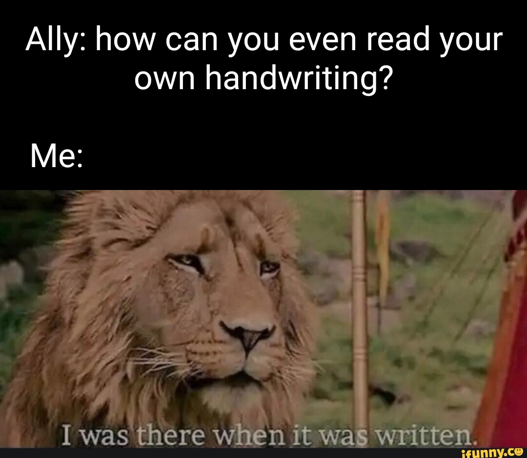 Ally: how can you even read your own handwriting? Me: I was there itt ...
