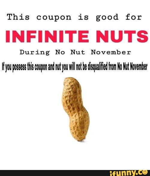 This coupon is good for INFINITE NUTS During No Nut November you possess this coupon and nut ...