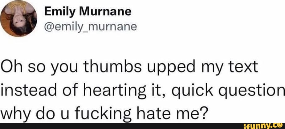 Emily Murnane @emily_murnane Oh so you thumbs upped my text instead of ...