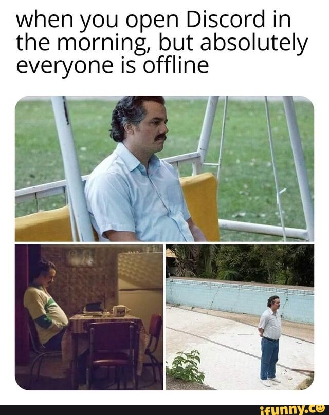 When you open Discord in the morning, but absolutely everyone is ...