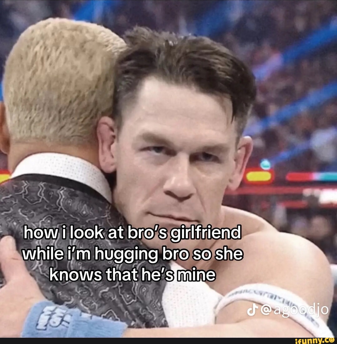 How i look at bro's girlfriend while i'm hugging bro so she knows that ...