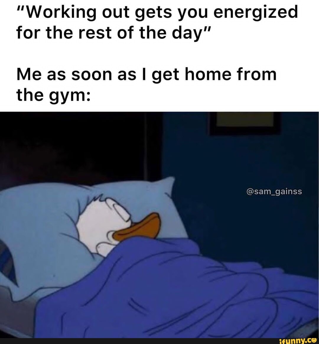 "Working out gets you energized for the rest of the day" Me as soon as ...