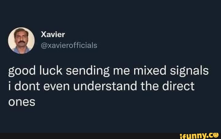 Good luck sending me mixed signals dent even understand the direct ones ...