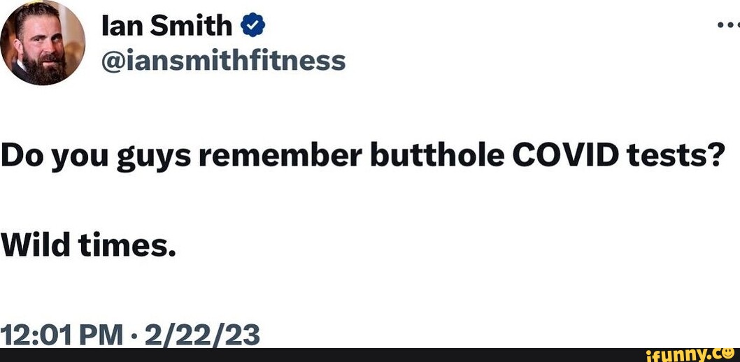 Lan Smith Do you guys remember butthole COVID tests? Wild times. - iFunny