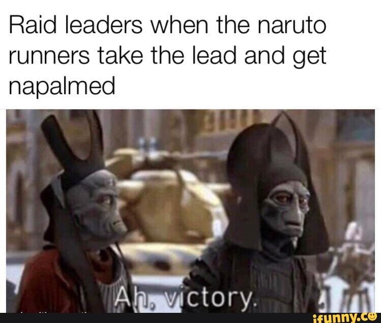 Raid leaders when the naruto runners take the lead and get napalmed ...