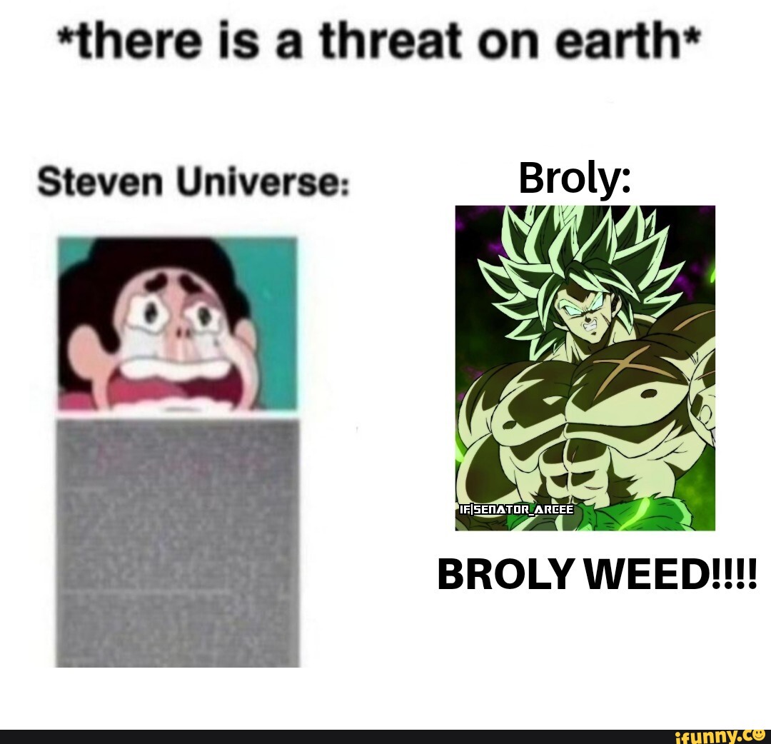 *there is a threat on earth* Steven Universe: Broly: BROLY WEED!!! - iFunny