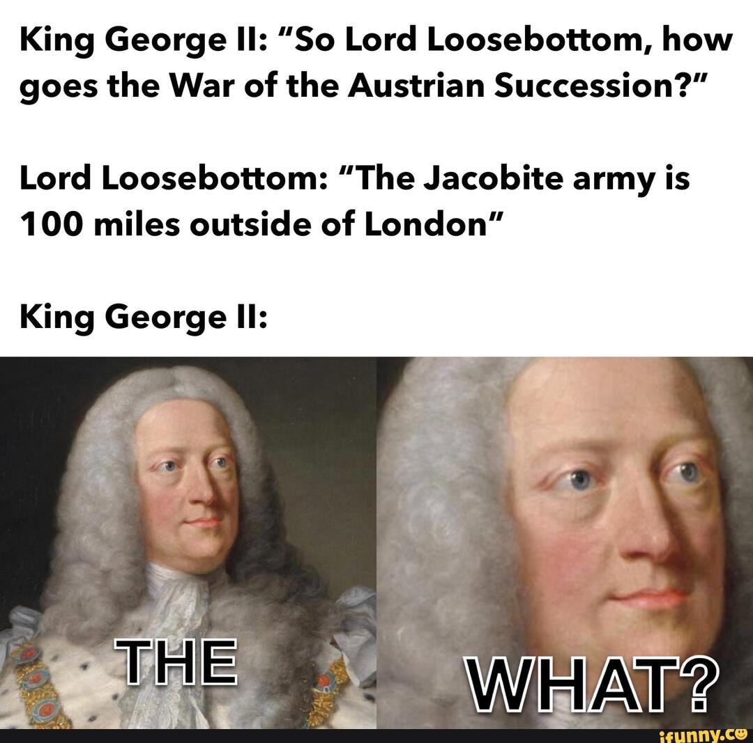 King George Il: "So Lord Loosebottom, how goes the War of the Austrian ...