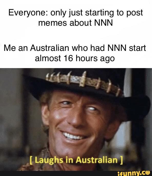 Everyone: only just starting to post memes about NNN Me an Australian ...