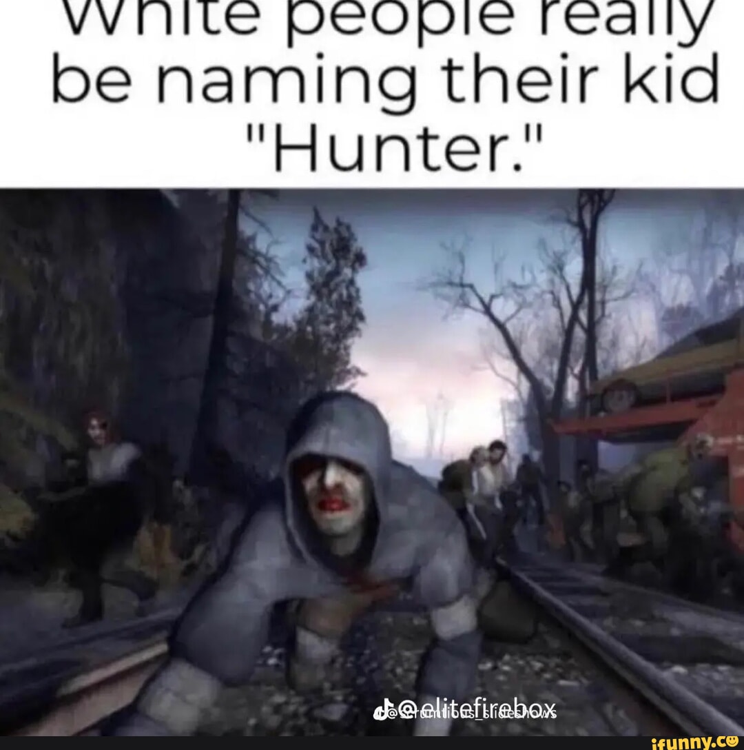 Be naming their kid "Hunter." ch@ - iFunny