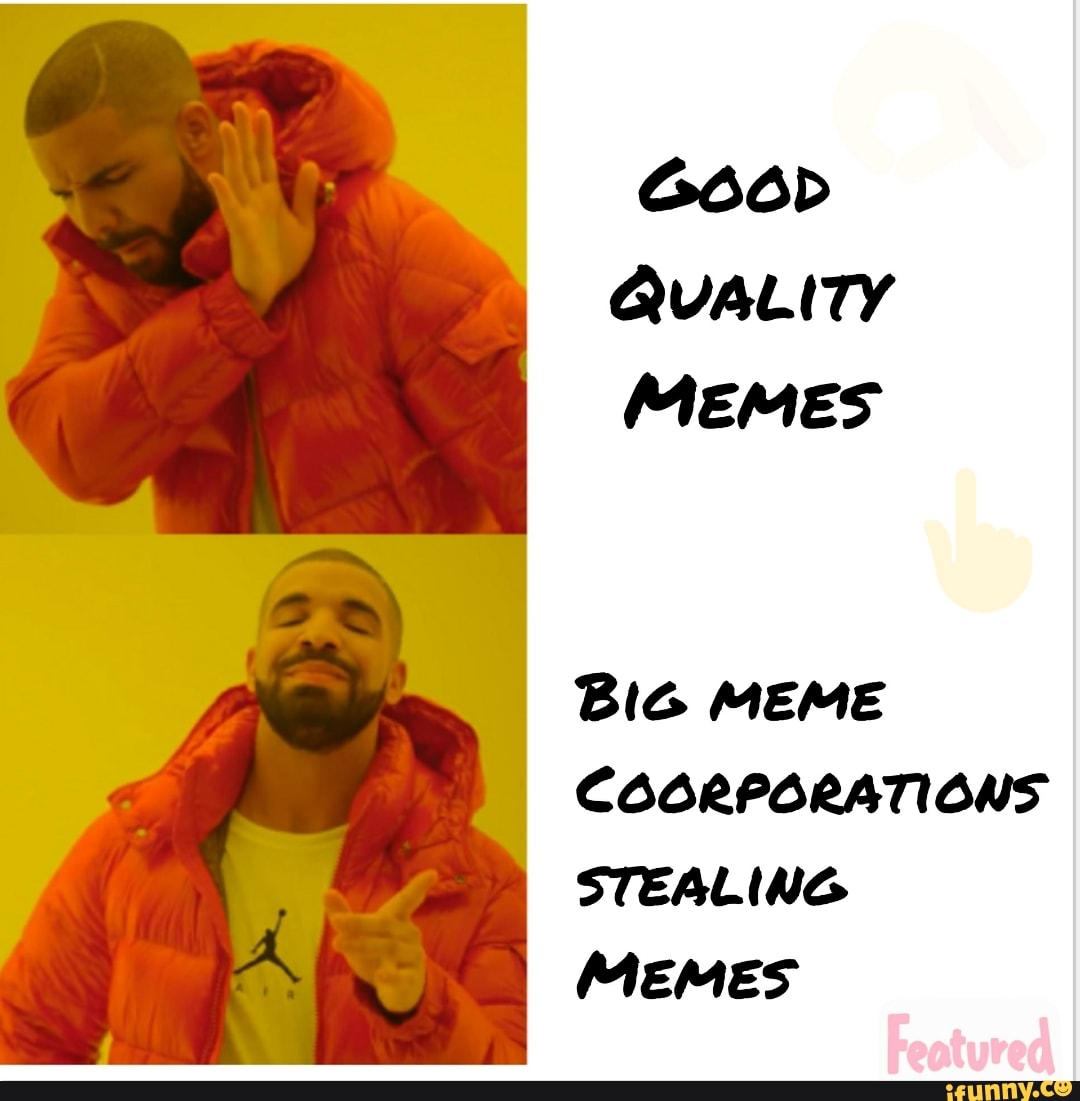 QUALITY MEMES BIG MEME COORPORATIONS STEALING MEMES - iFunny