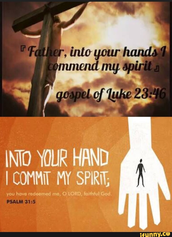 Your INTO YOUR HAND I COMMIT MY SPIRTT PSALM - iFunny