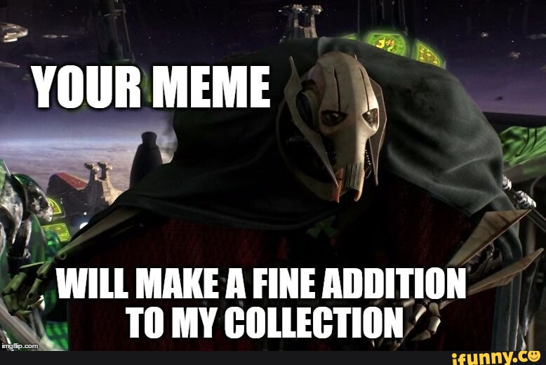 YOUR MEME WILL MAKE A FINE ADDITION TO MY COLLECTION - iFunny