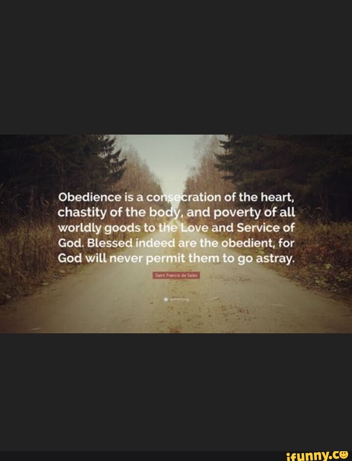 Obedience is a ration of the heart, chastity of the body, and poverty ...