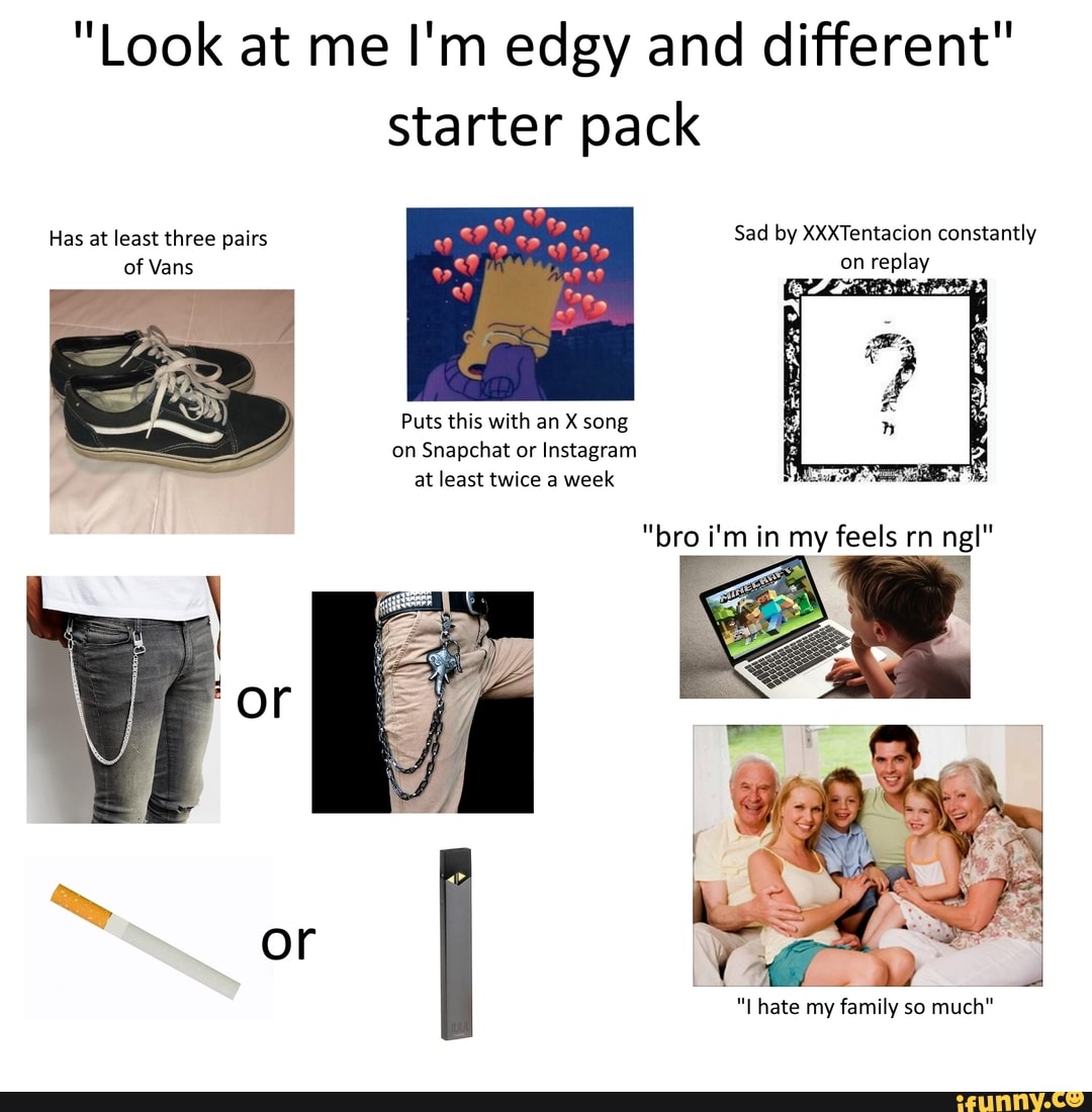 "Look at me I'm edgy and different" starter pack at least twice a week ...