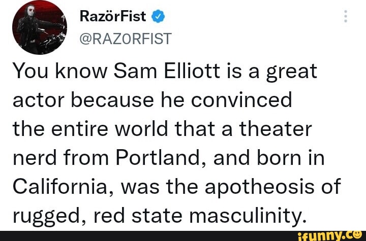 RazorFist @ @RAZORFIST You know Sam Elliott is a great actor because he ...