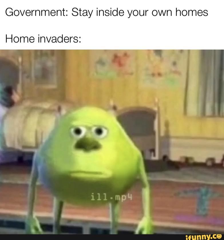 Government: Stay inside your own homes Home invaders: - iFunny