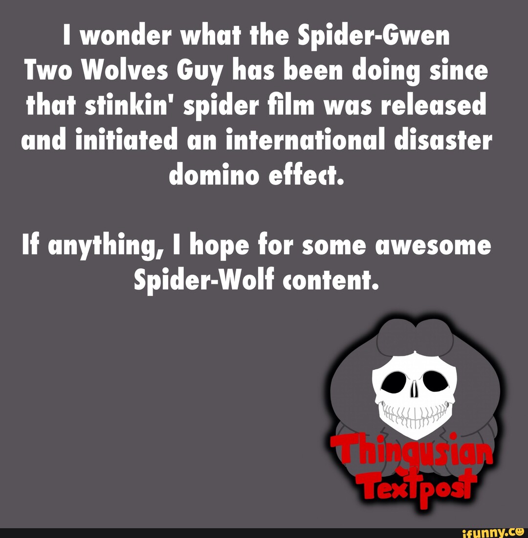 I wonder what the Spider-Gwen Two Wolves Guy has been doing since that ...