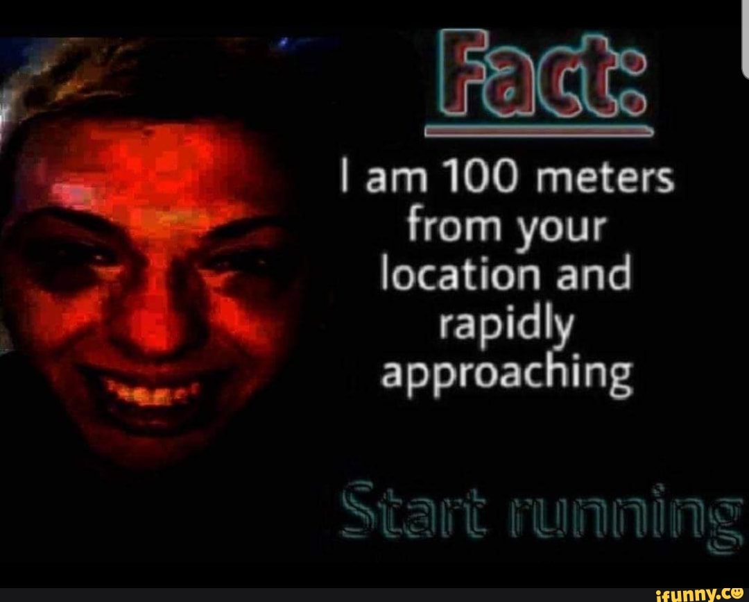 I am 100 meters from your location and rapidly approaching Siart ...