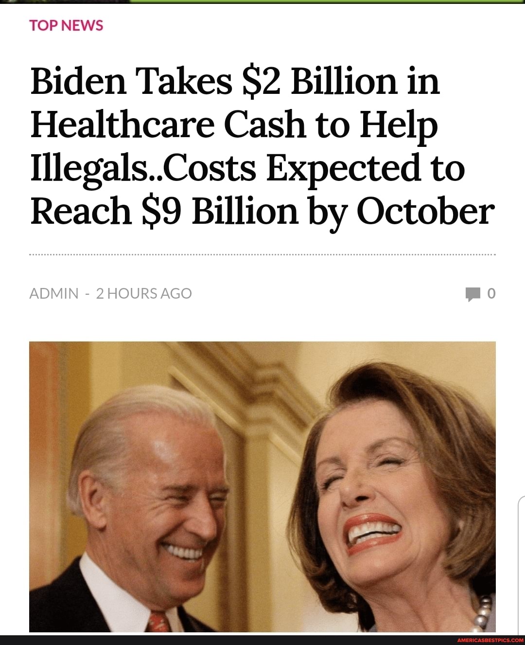 TOP NEWS Biden Takes Billion in Healthcare Cash to Help Illegals..Costs ...