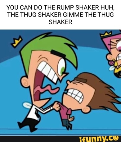 YOU CAN DO THE RUMP SHAKER HUH, THE THUG SHAKER GIMME THE THUG SHAKER ...