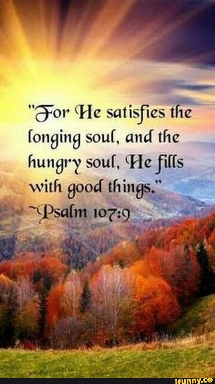 "oor He satisfies the fonging soul, and the hungry soul, He fills with ...