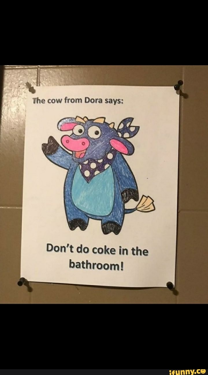 The cow from Dora says: Don't do coke in the bathroom! - iFunny
