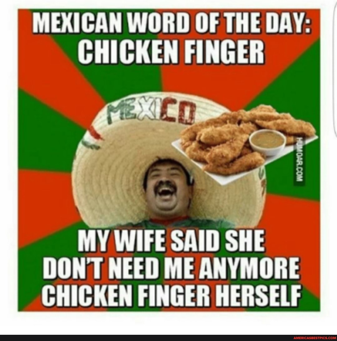 MEXICAN WORD OF THE DAY: CHICKEN FINGER MY WIFE SAID SHE DONT NEED ME ...