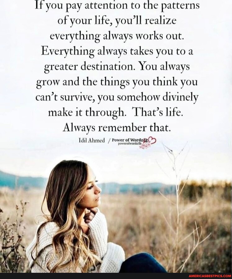 If you pay attention to the patterns of your life, you'll realize ...