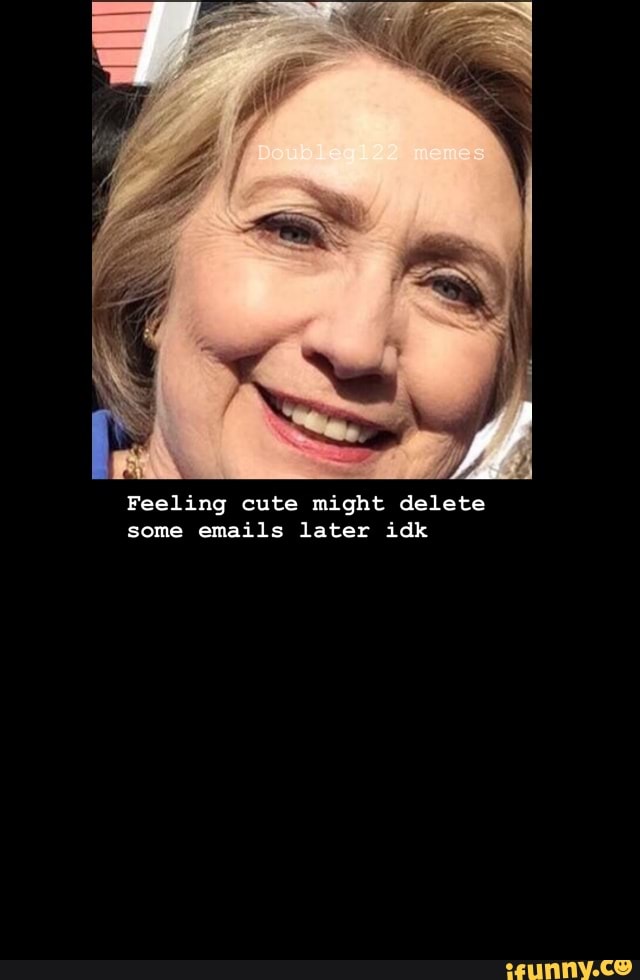 Feeling Cute Might Delete Some Emails Later Idk Ifunny