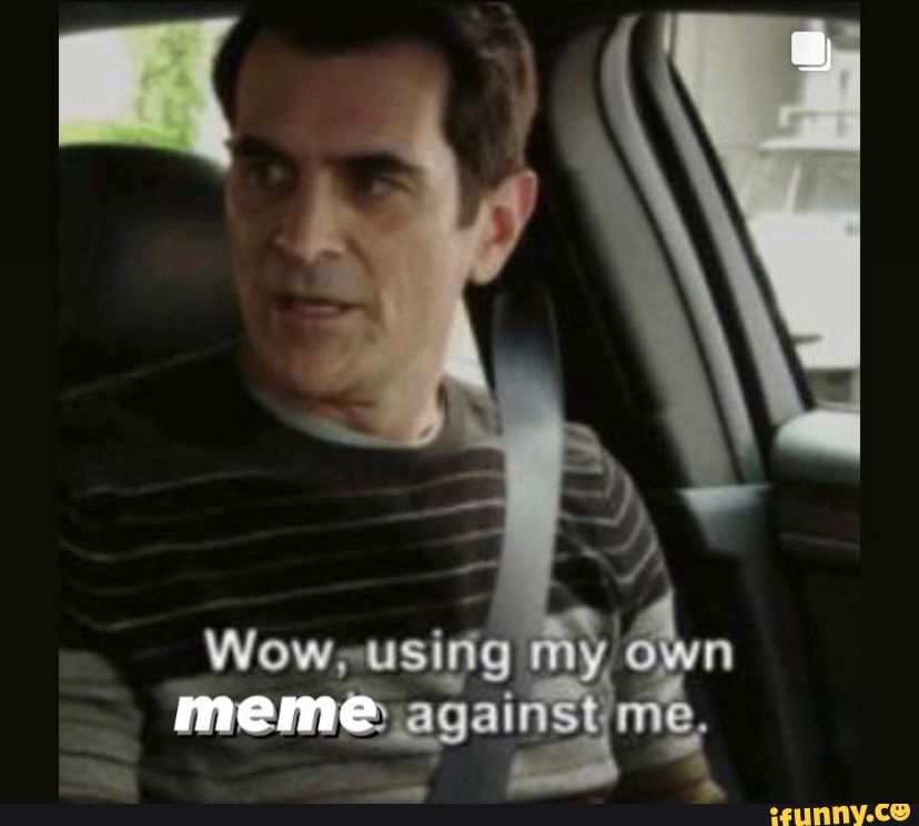 Wow, using my own meme against me. - iFunny