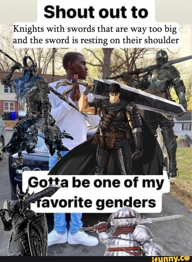 Shout out to Knights with swords that are way too big and the sword is ...