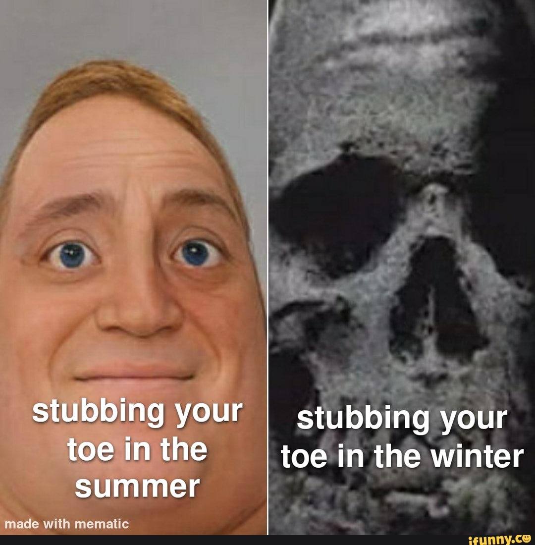 Stubbing your stubbing your toe in the toe in the winter summer - iFunny