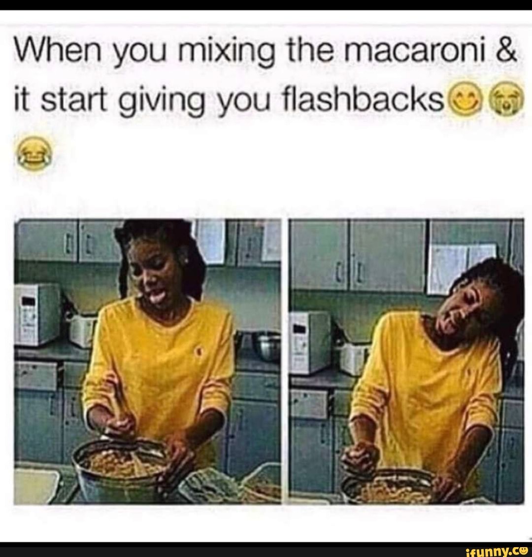 When you mixing the macaroni & it start giving you flashbacks - iFunny