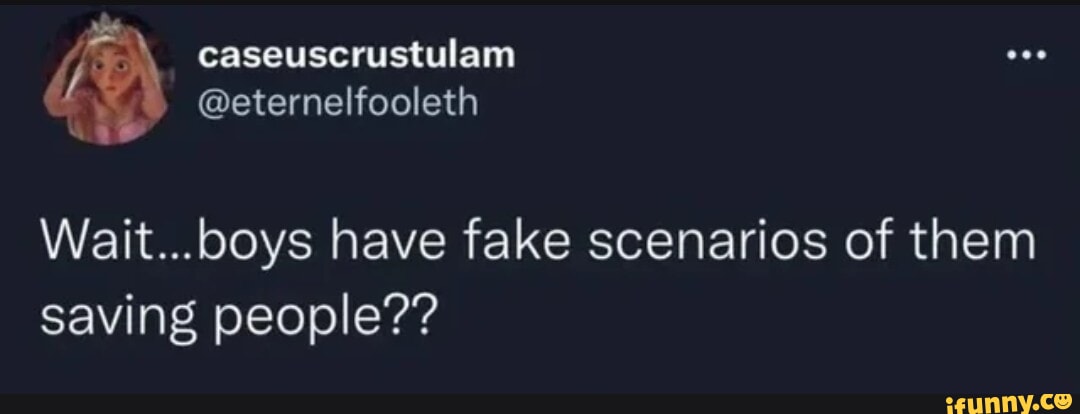 Caseuscrustulam @eternelfooleth Wait...boys have fake scenarios of them ...